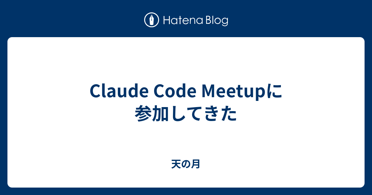Claude Code Meetupに参加してきた - 天の月