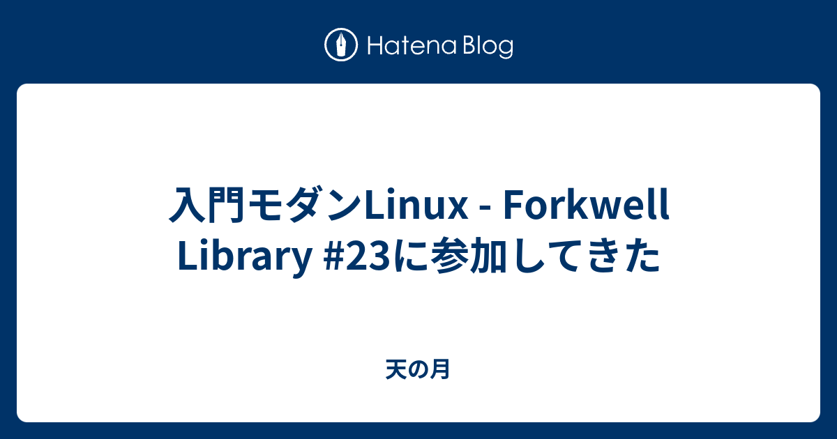入門モダンLinux - Forkwell Library #23に参加してきた - 天の月
