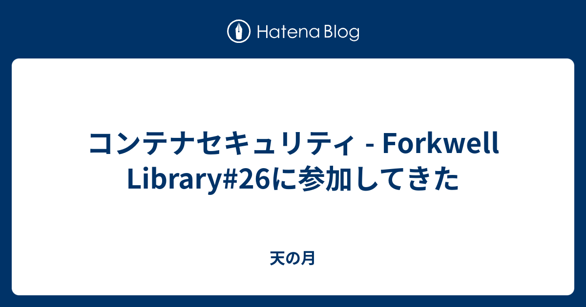 コンテナセキュリティ - Forkwell Library#26に参加してきた - 天の月