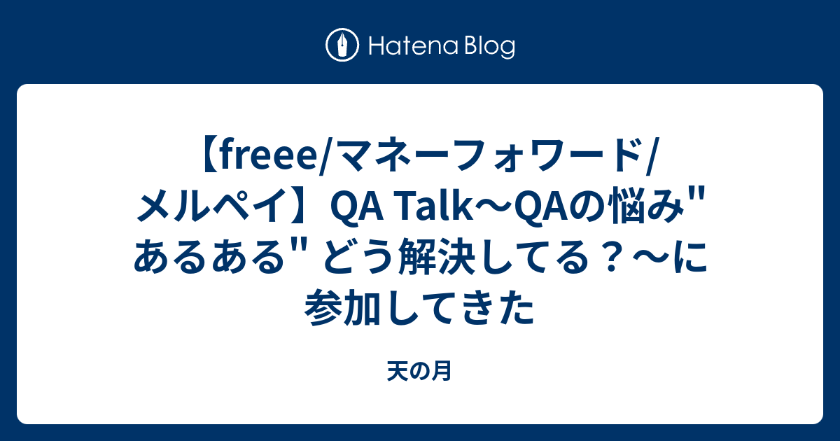 【freee/マネーフォワード/メルペイ】QA Talk〜QAの悩み"あるある" どう解決してる？〜に参加してきた - 天の月