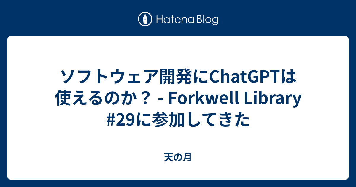 ソフトウェア開発にChatGPTは使えるのか？ - Forkwell Library #29に参加してきた - 天の月
