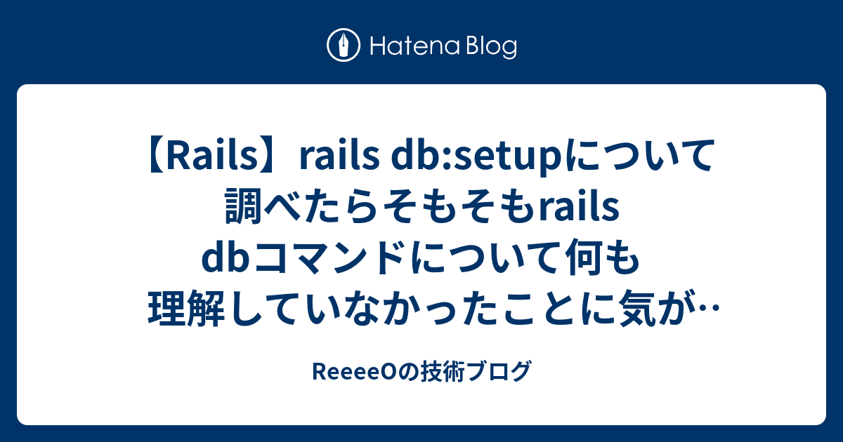 【Rails】rails db:setupについて調べたらそもそもrails dbコマンドについて何も理解していなかったことに気がついた - ReeeeOの技術ブログ