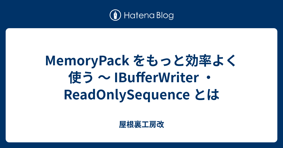 MemoryPack をもっと効率よく使う ～ IBufferWriter ・ ReadOnlySequence とは - 屋根裏工房改
