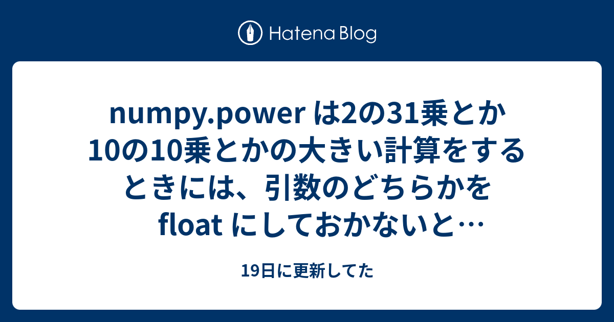 numpy.power は2の31乗とか10の10乗とかの大きい計算をするときには、引数のどちらかを float にしておかないと合わなくなるみたい - 19日に更新してた