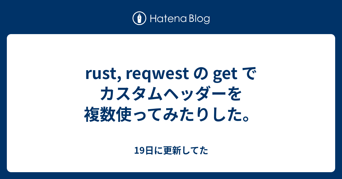 rust, reqwest の get でカスタムヘッダーを複数使ってみたりした。 - 19日に更新してた