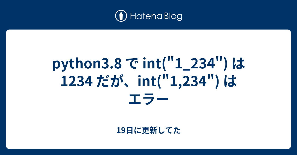 python3.8 で int("1_234") は 1234 だが、int("1,234") はエラー - 19日に更新してた