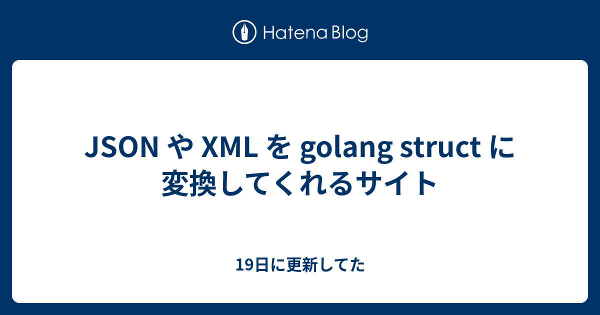 JSON や XML を golang struct に変換してくれるサイト - 19日に更新してた