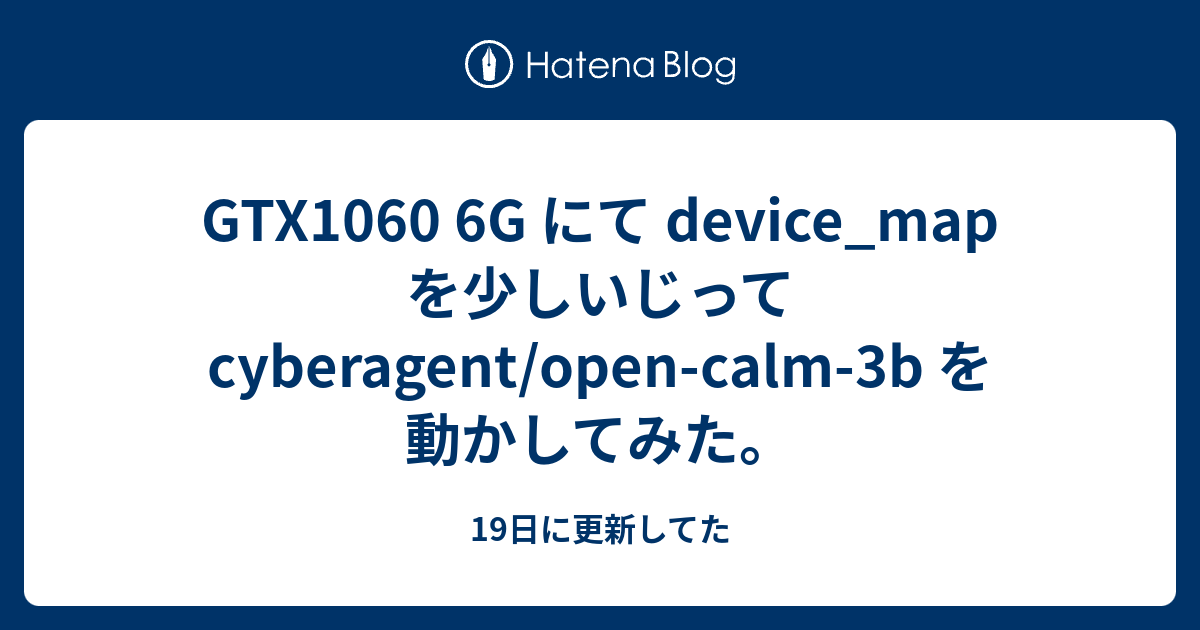 GTX1060 6G にて device_map を少しいじって cyberagent/open-calm-3b を動かしてみた。 - 19日に更新してた