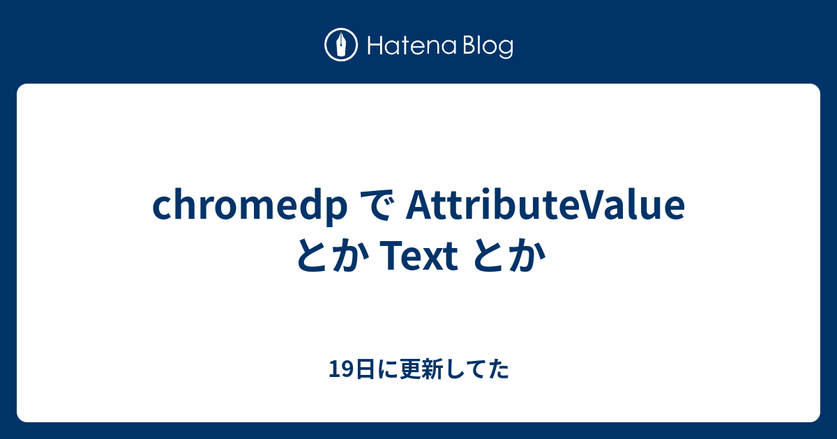 chromedp で AttributeValue とか Text とか - 19日に更新してた