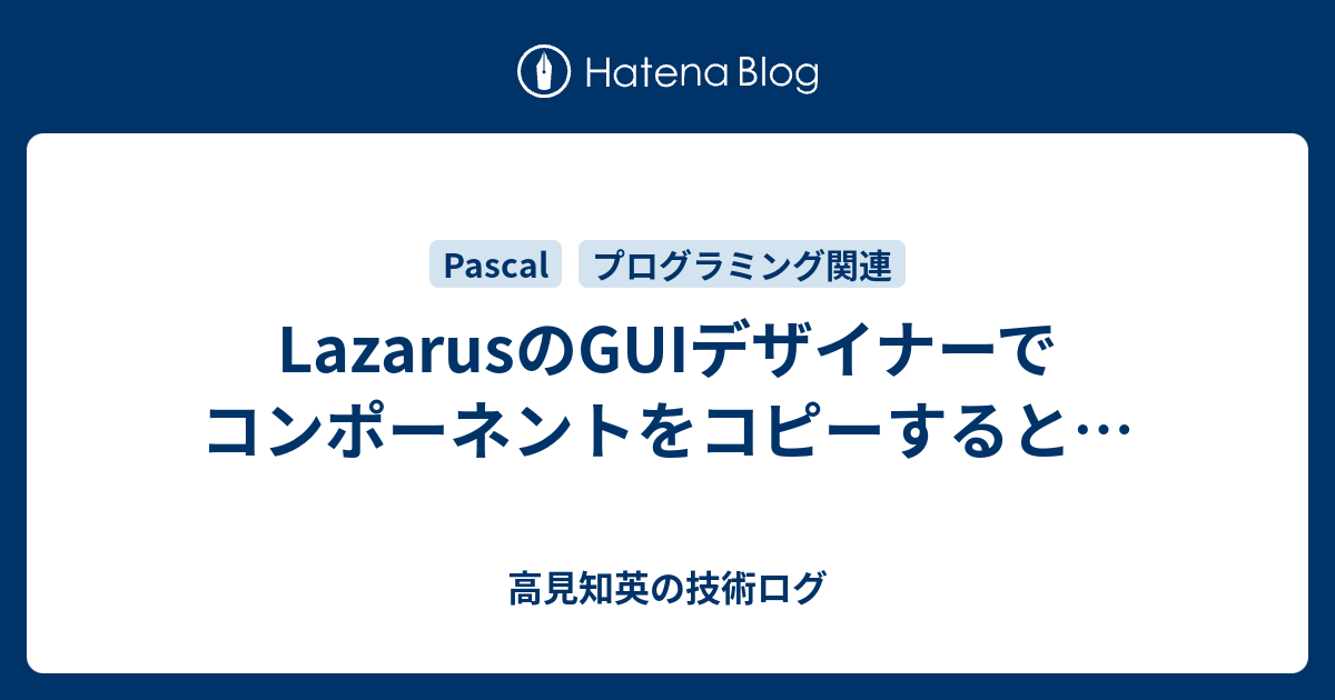 LazarusのGUIデザイナーでコンポーネントをコピーすると… - 高見知英の技術ログ
