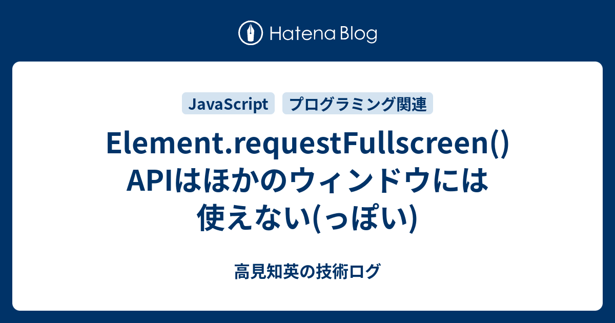 Element.requestFullscreen() APIはほかのウィンドウには使えない(っぽい) - 高見知英の技術ログ