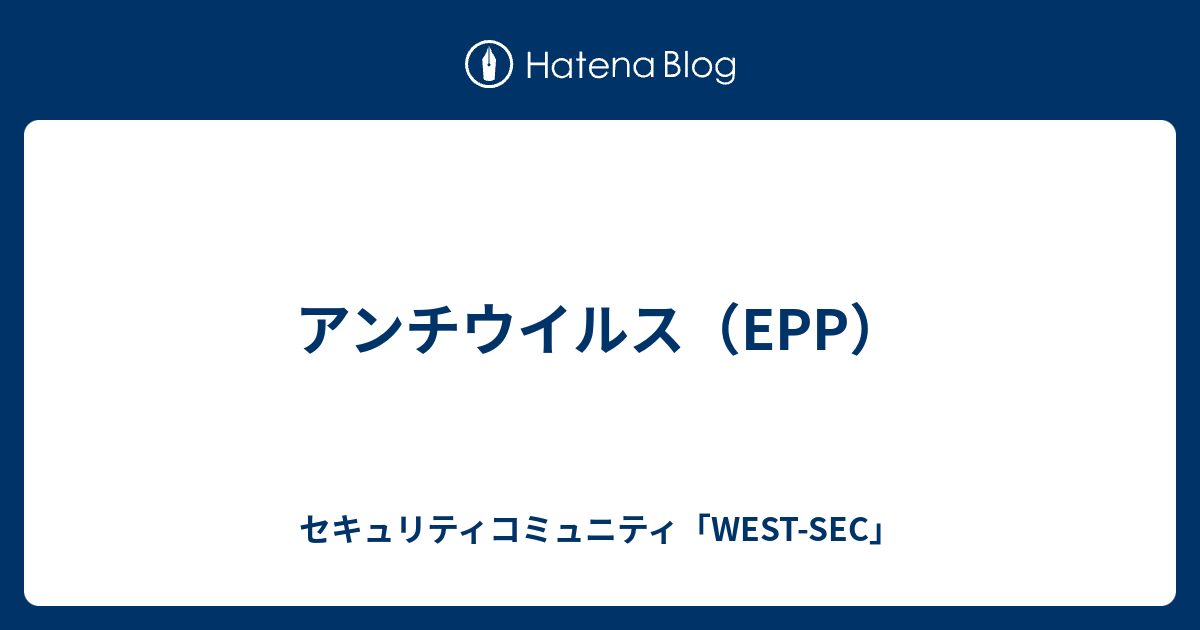 アンチウイルス（EPP） - セキュリティコミュニティ「WEST-SEC」