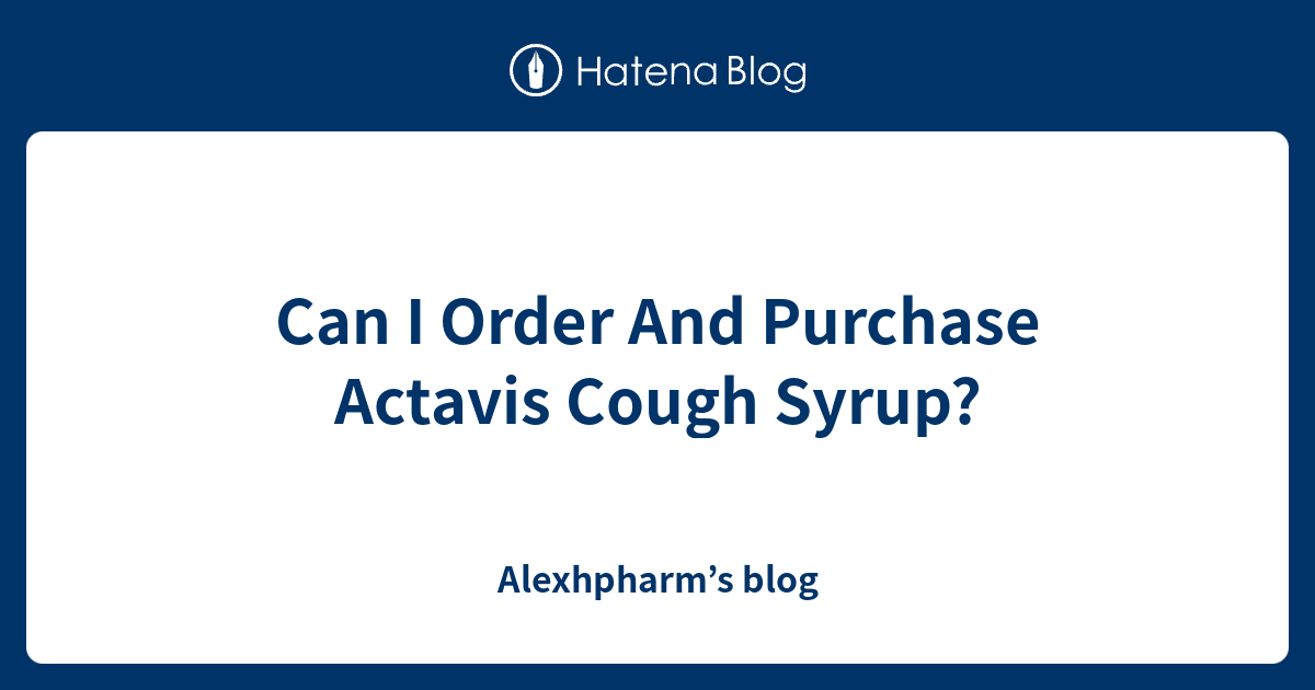 Can I Order And Purchase Actavis Cough Syrup? - Alexhpharm’s blog