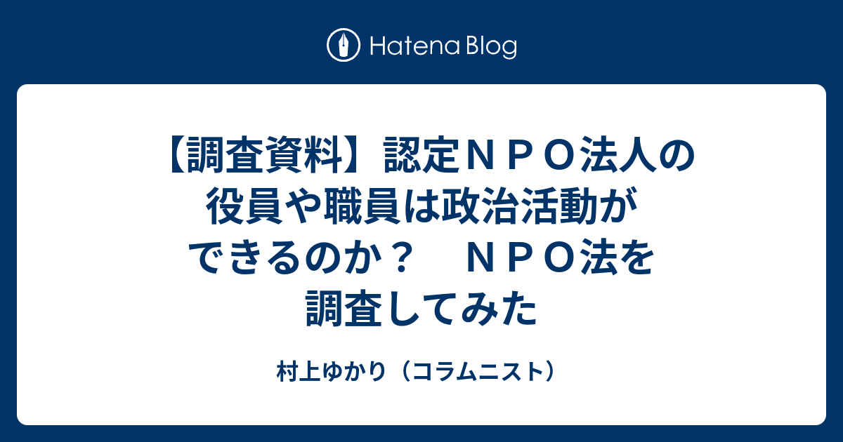 【調査資料】認定NPO法人の役員や職員は政治活動ができるのか？ NPO法を調査してみた - 村上ゆかりの日記 （浜田聡参議院議員秘書）