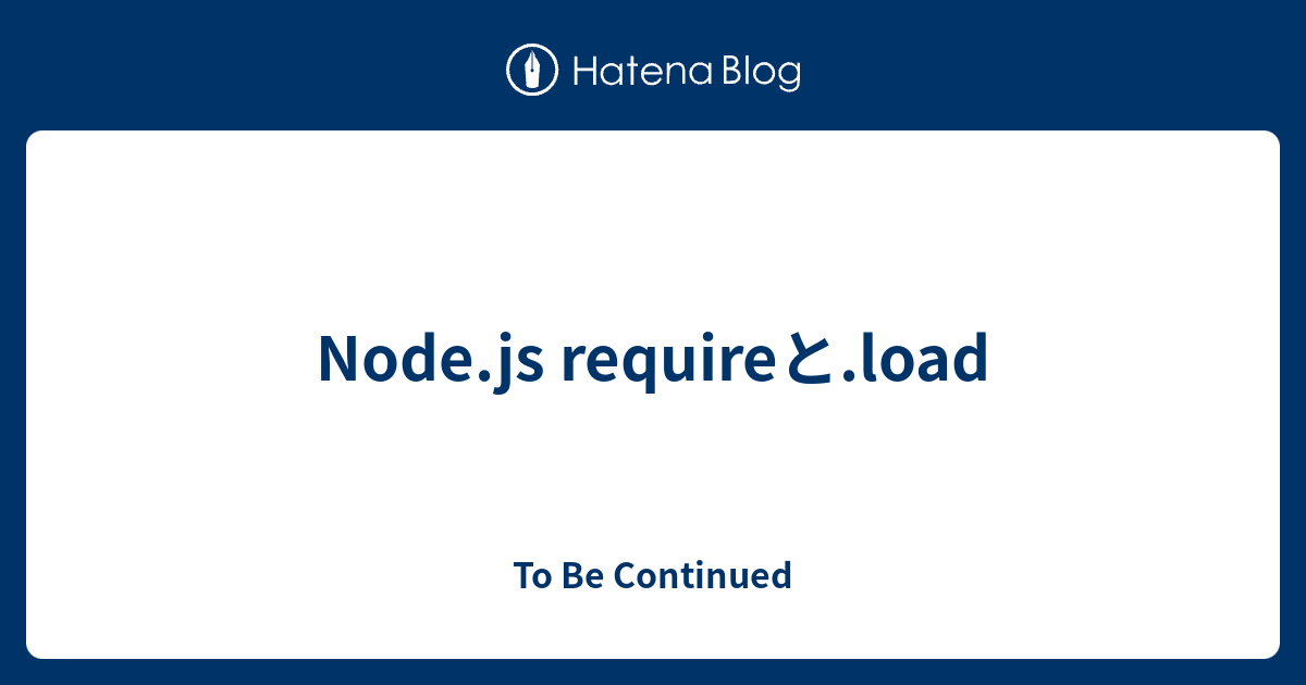 Node.js requireと.load - To Be Continued