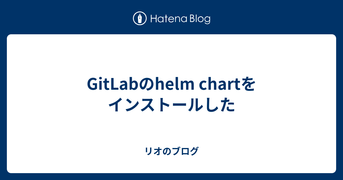 GitLabのhelm chartをインストールした - リオのブログ