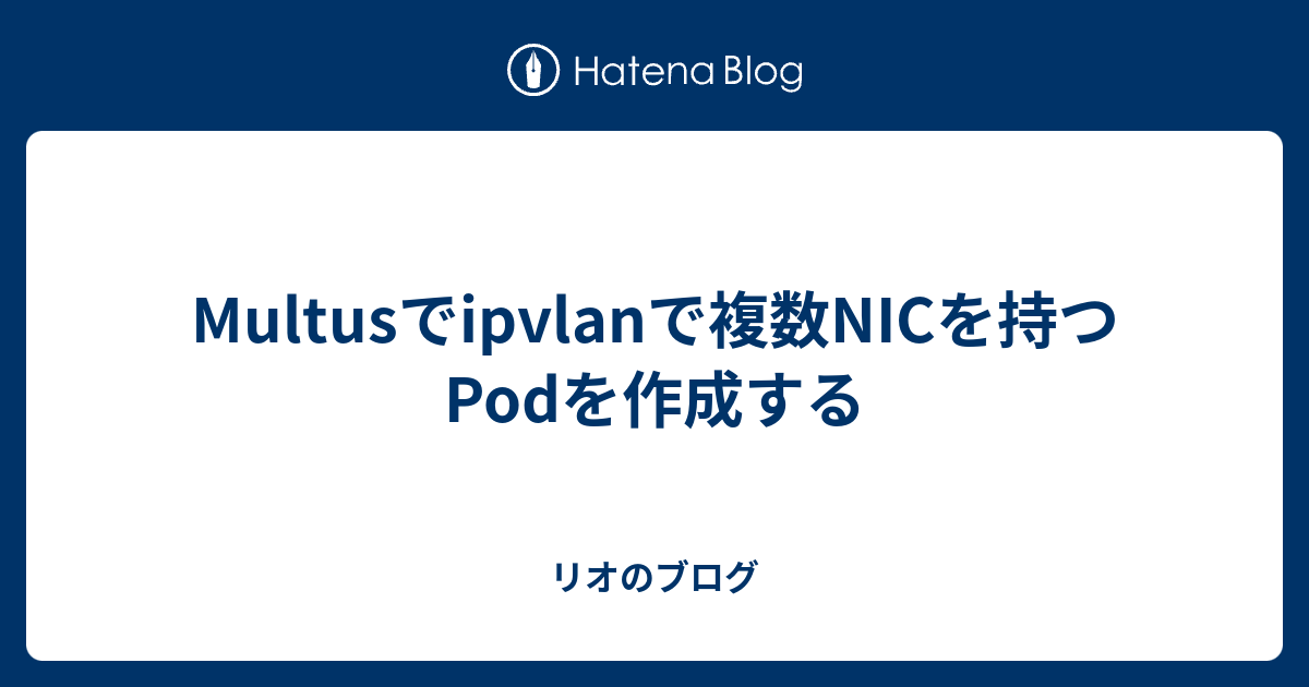 Multusでipvlanで複数NICを持つPodを作成する - リオのブログ