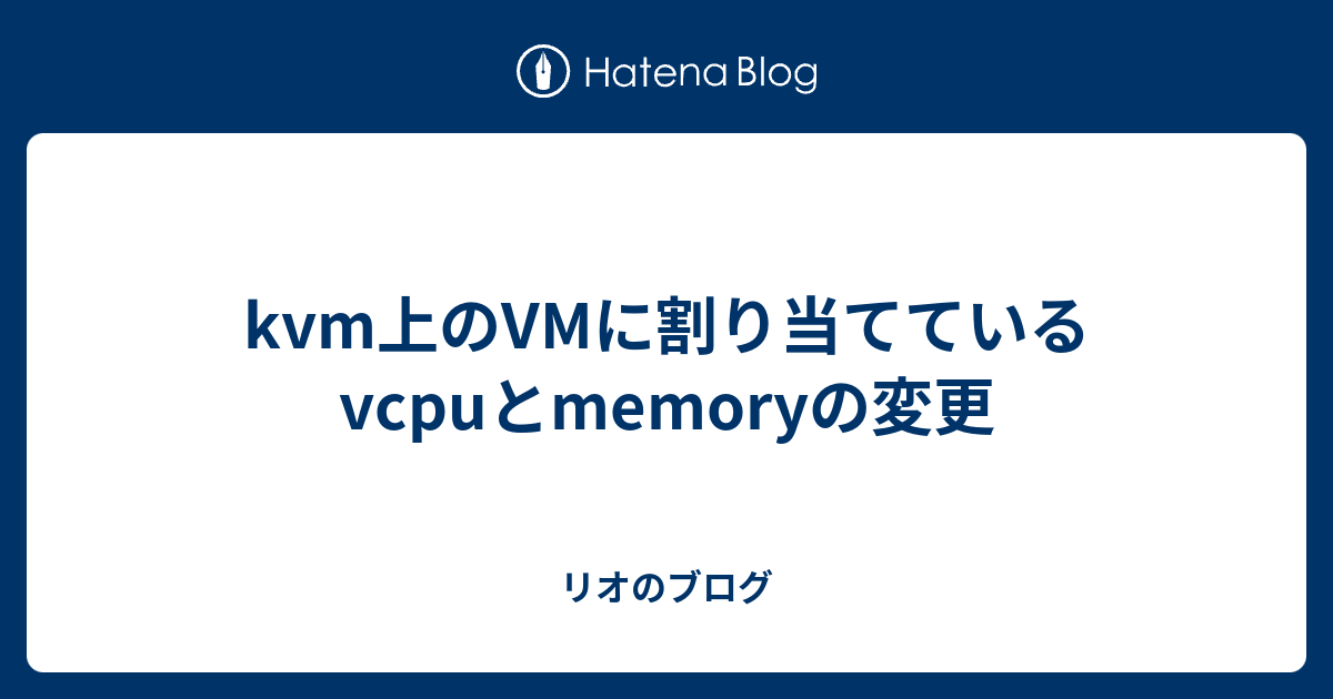 kvm上のVMに割り当てているvcpuとmemoryの変更 - リオのブログ