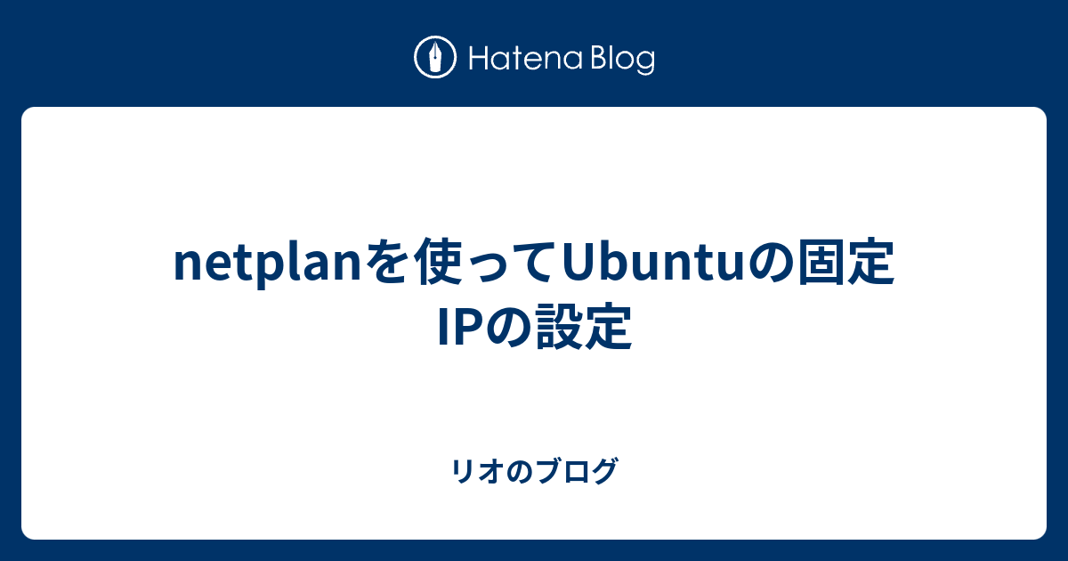 netplanを使ってUbuntuの固定IPの設定 - リオのブログ