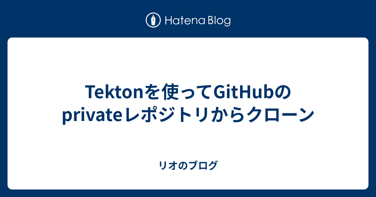 Tektonを使ってGitHubのprivateレポジトリからクローン - リオのブログ