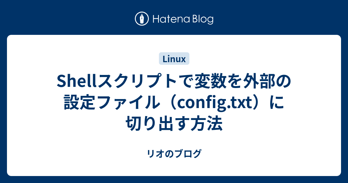 Shellスクリプトで変数を外部の設定ファイル（config.txt）に切り出す方法 - リオのブログ