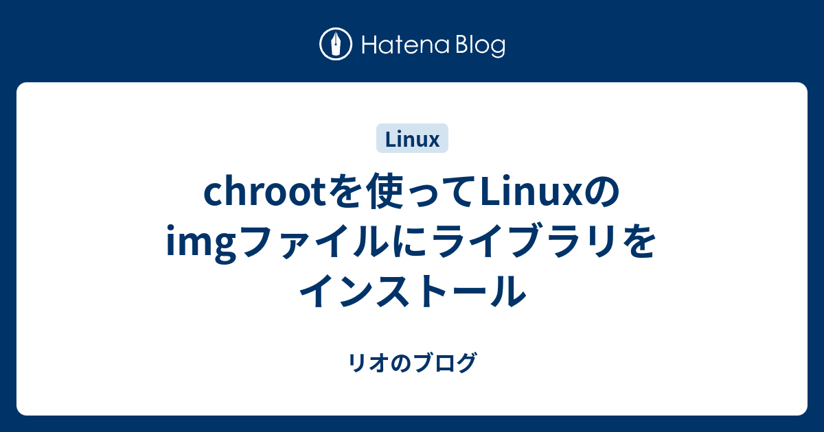 chrootを使ってLinuxのimgファイルにライブラリをインストール - リオのブログ