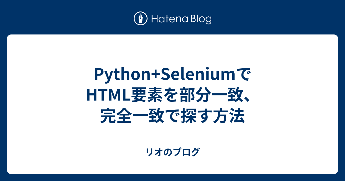 Python+SeleniumでHTML要素を部分一致、完全一致で探す方法 - リオのブログ