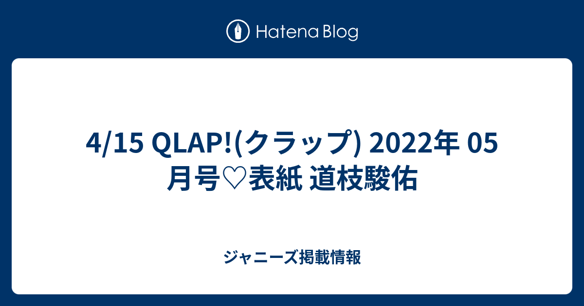 4/15 QLAP!(クラップ) 2022年 05 月号♡表紙 道枝駿佑 - ジャニーズ掲載情報