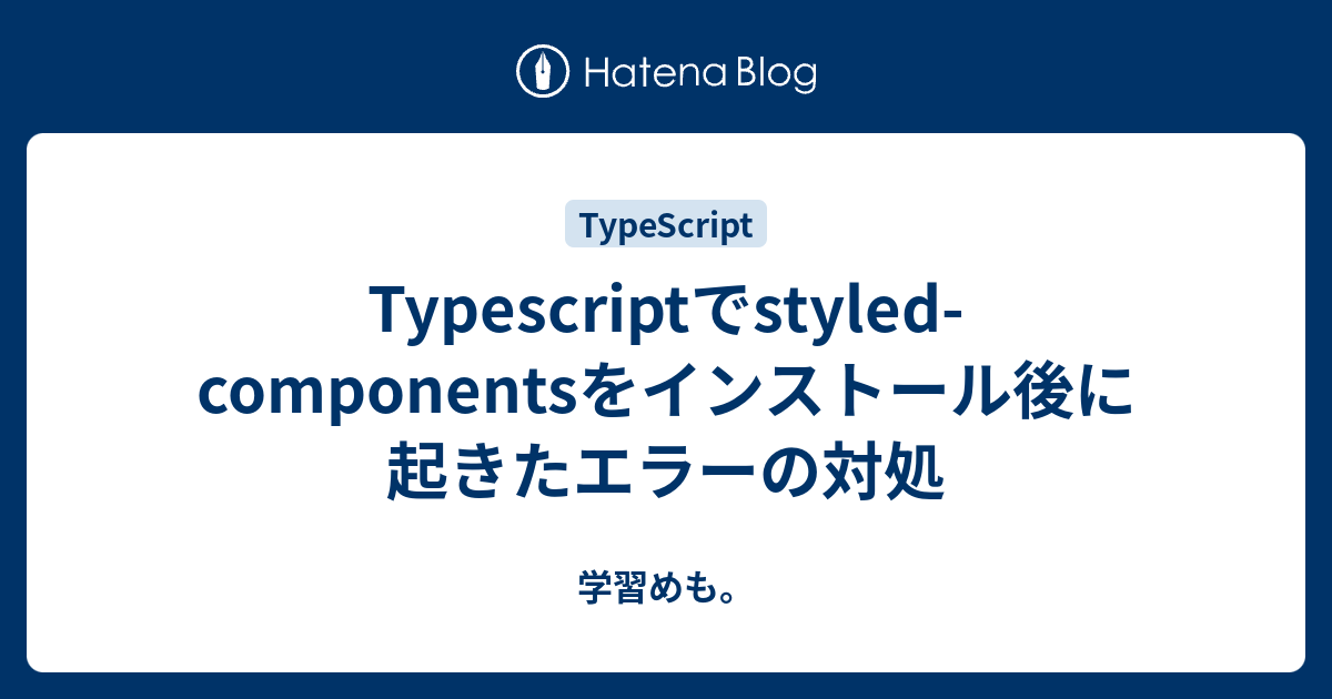 Typescriptでstyled Componentsをインストール後に起きたエラーの対処 学習めも。