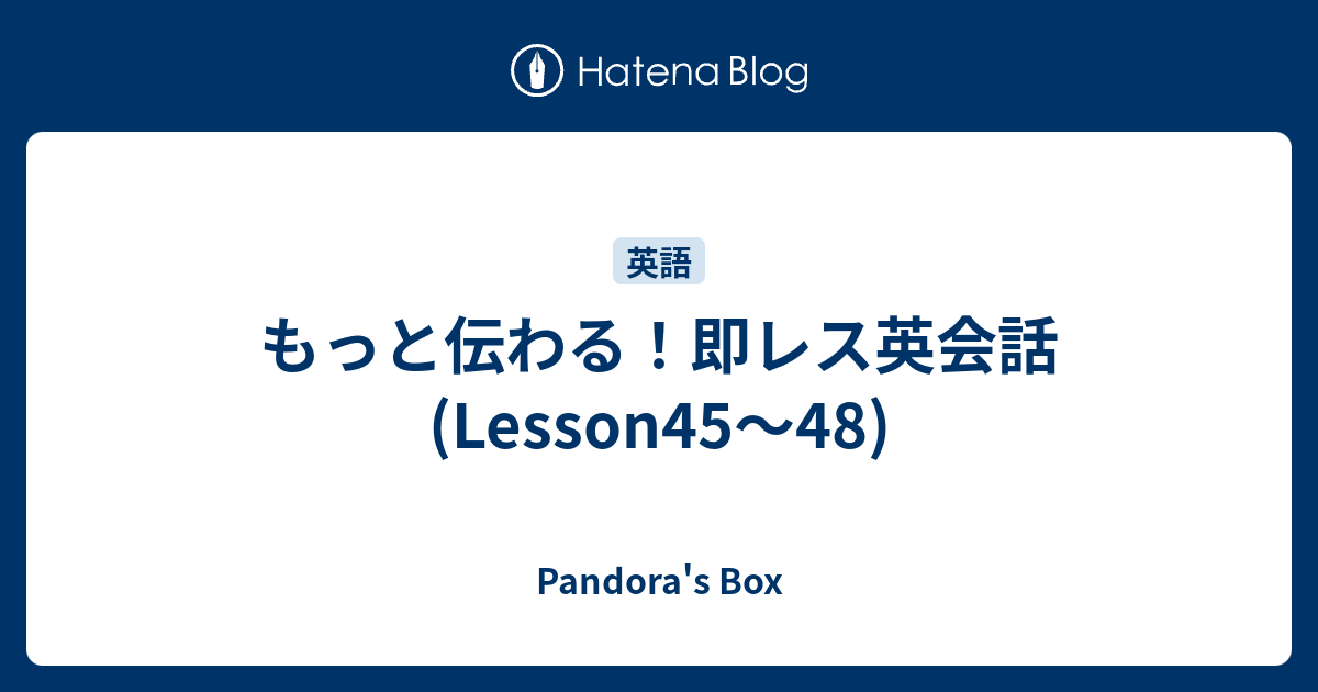もっと伝わる！即レス英会話(Lesson45～48) - Pandora's Box