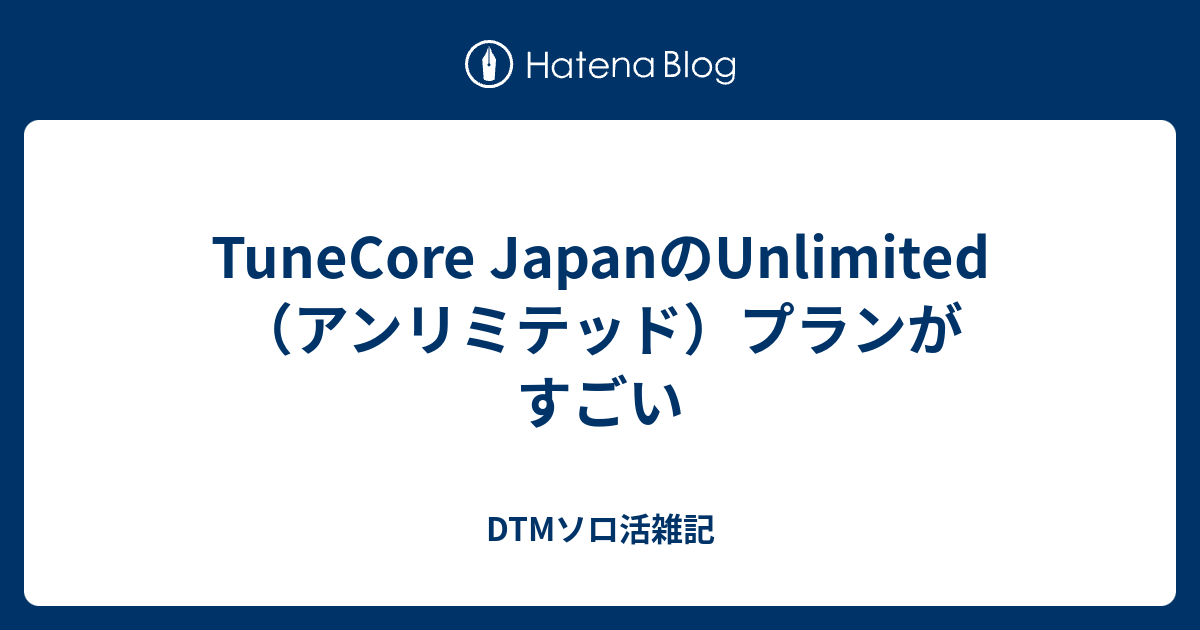 TuneCore JapanのUnlimited（アンリミテッド）プランがすごい - DTMソロ活雑記