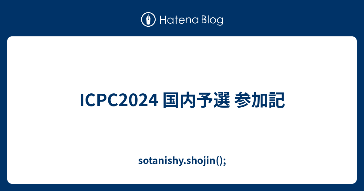 ICPC2024 国内予選 参加記 - sotanishy.shojin();