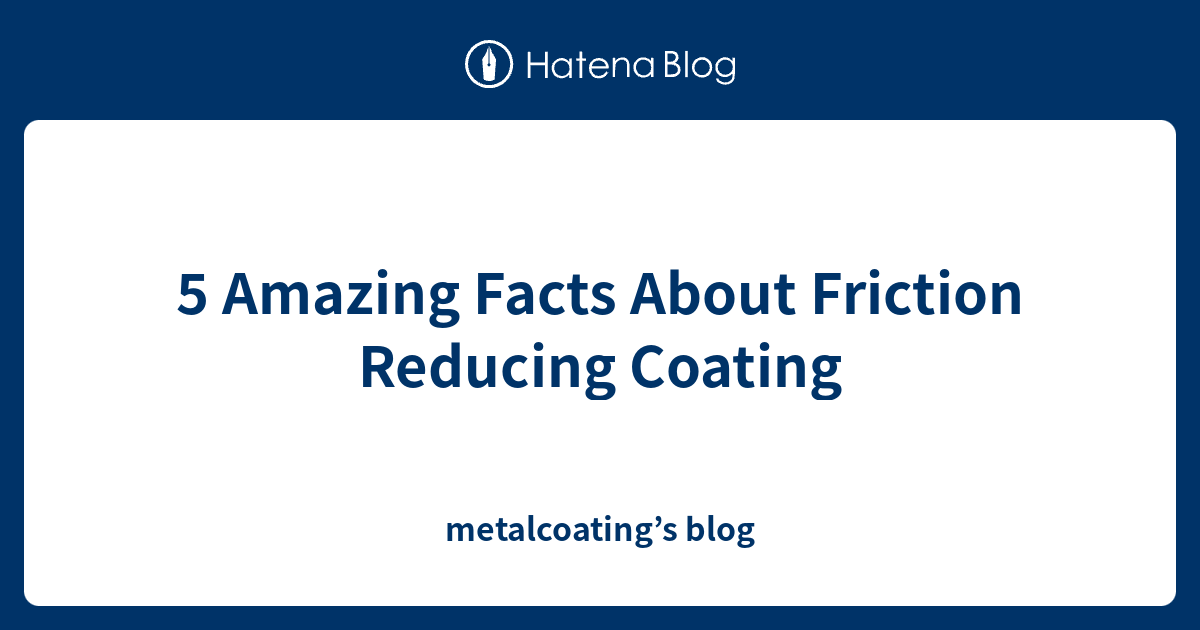 5 Amazing Facts About Friction Reducing Coating - metalcoating’s blog