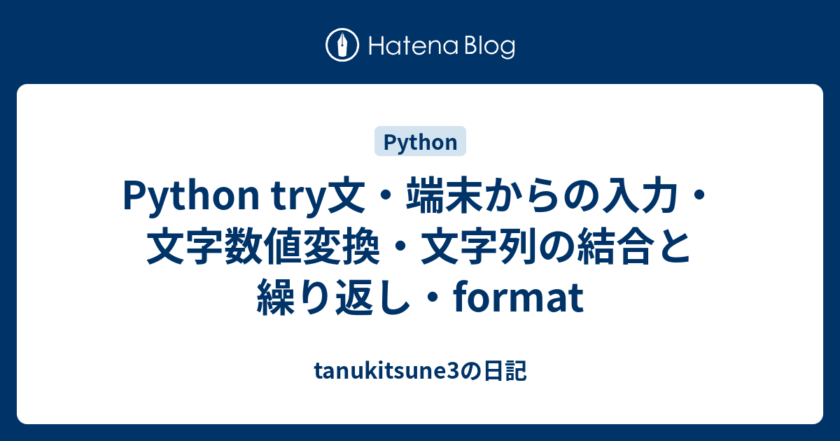 Python try文・端末からの入力・文字数値変換・文字列の結合と繰り返し・format - tanukitsune3の日記