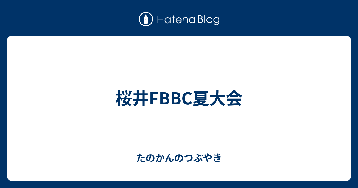 桜井FBBC夏大会 - たのかんのつぶやき