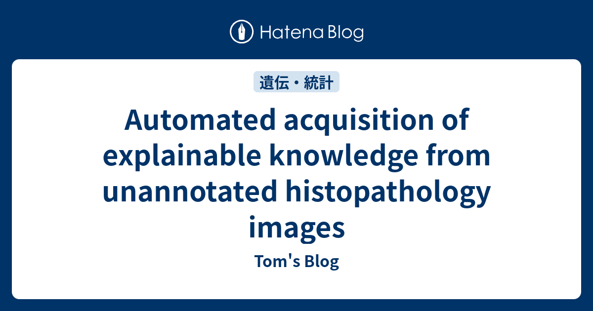 Automated acquisition of explainable knowledge from unannotated histopathology images - Tom's Blog