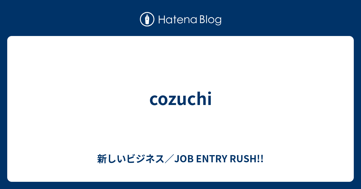 cozuchi - JOB ENTRY RUSH!!