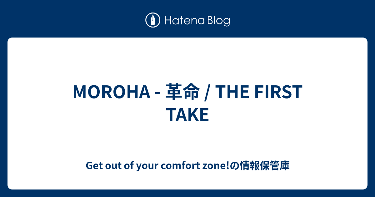 MOROHA - 革命 / THE FIRST TAKE - Get out of your comfort zone!の情報保管庫