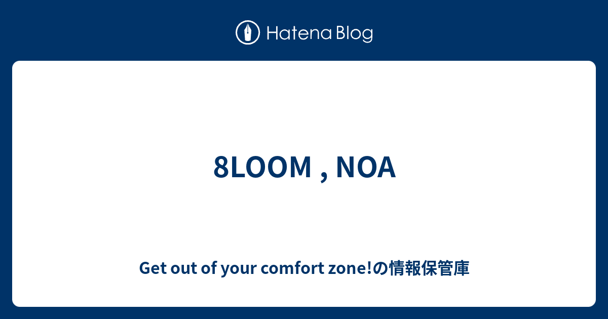 8LOOM , NOA - Get out of your comfort zone!の情報保管庫