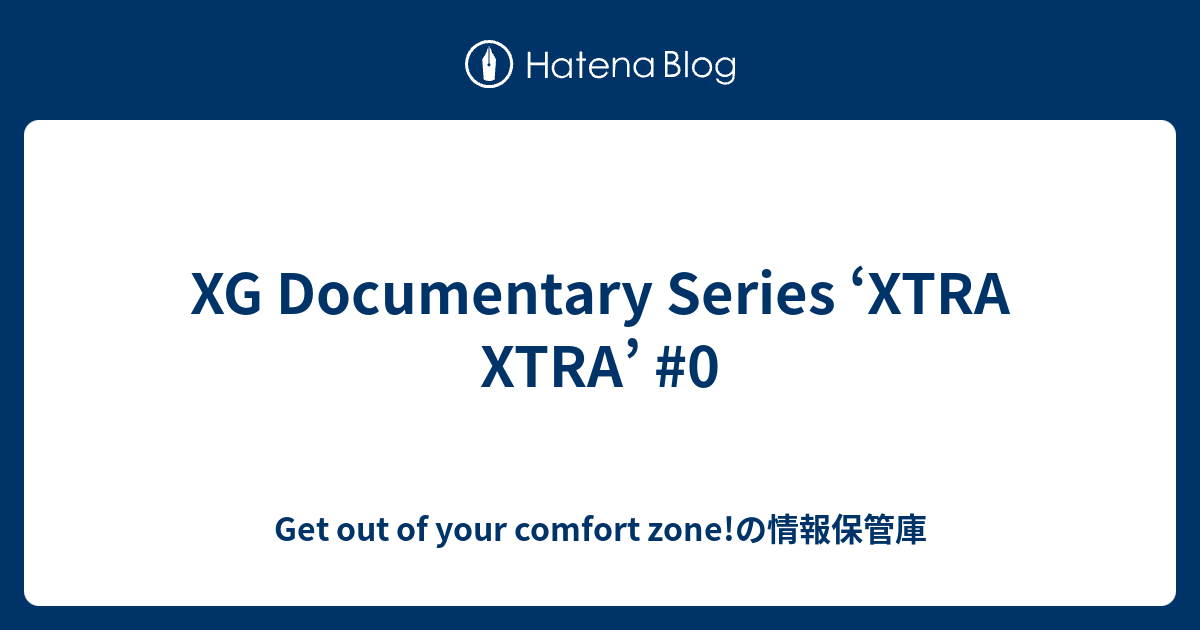 XG Documentary Series ‘XTRA XTRA’ #0 - Get out of your comfort zone!の情報保管庫