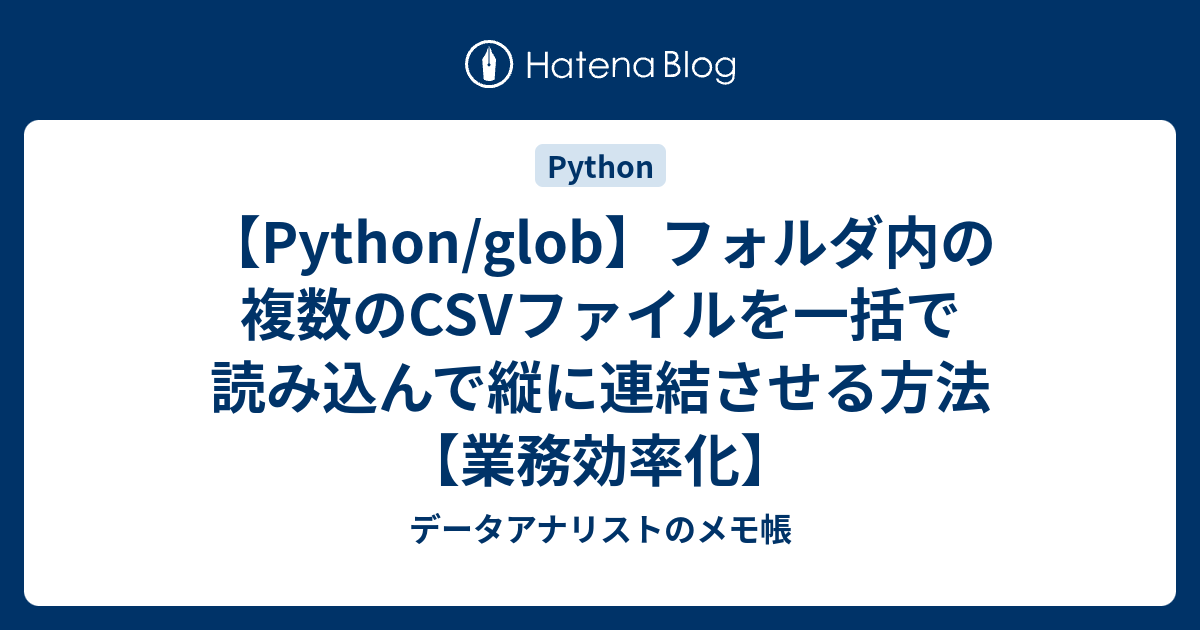 【Python/glob】フォルダ内の複数のCSVファイルを一括で読み込んで縦に連結させる方法【業務効率化】 - データアナリストのメモ帳