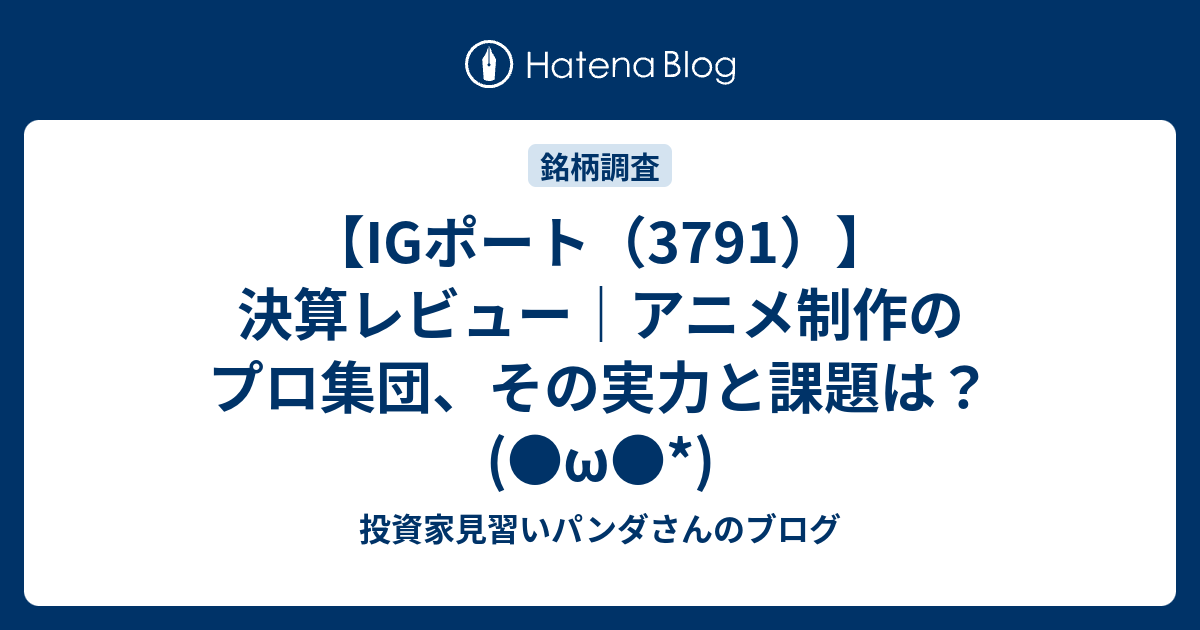 【IGポート（3791）】決算レビュー｜アニメ制作のプロ集団、その実力と課題は？( ω *) - 投資家見習いパンダさんのブログ