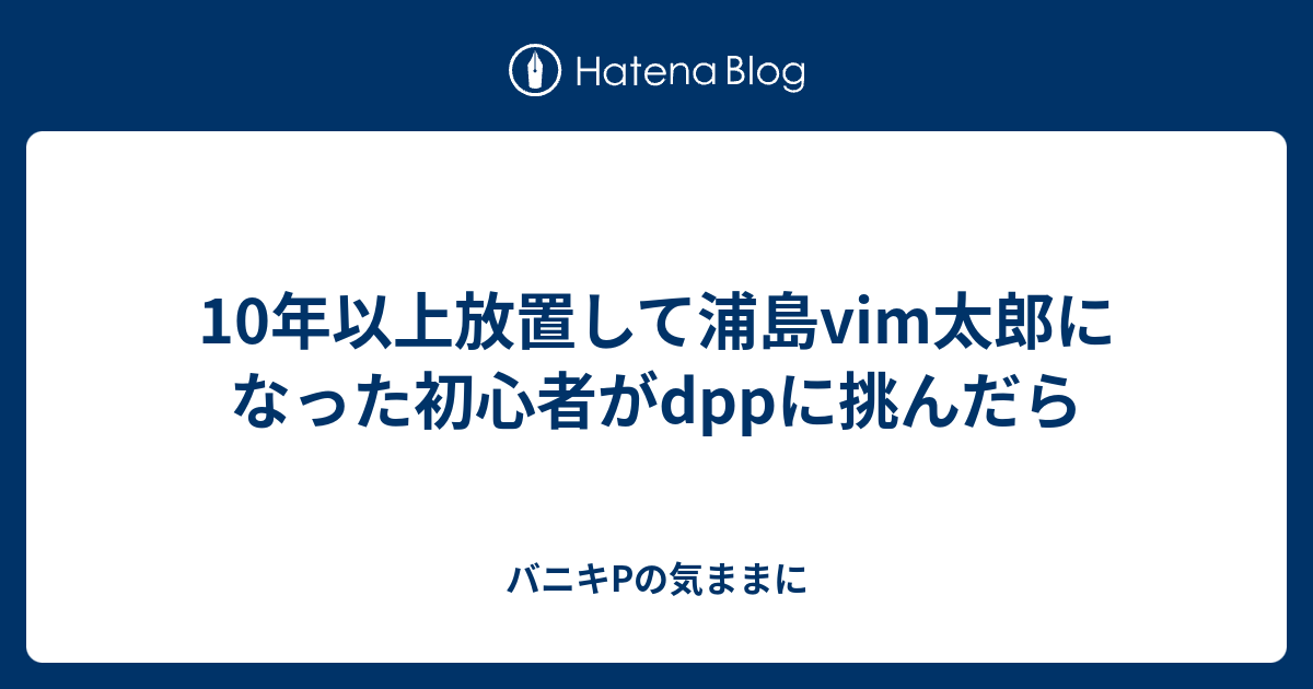 10年以上放置して浦島vim太郎になった初心者がdppに挑んだら - バニキPの気ままに