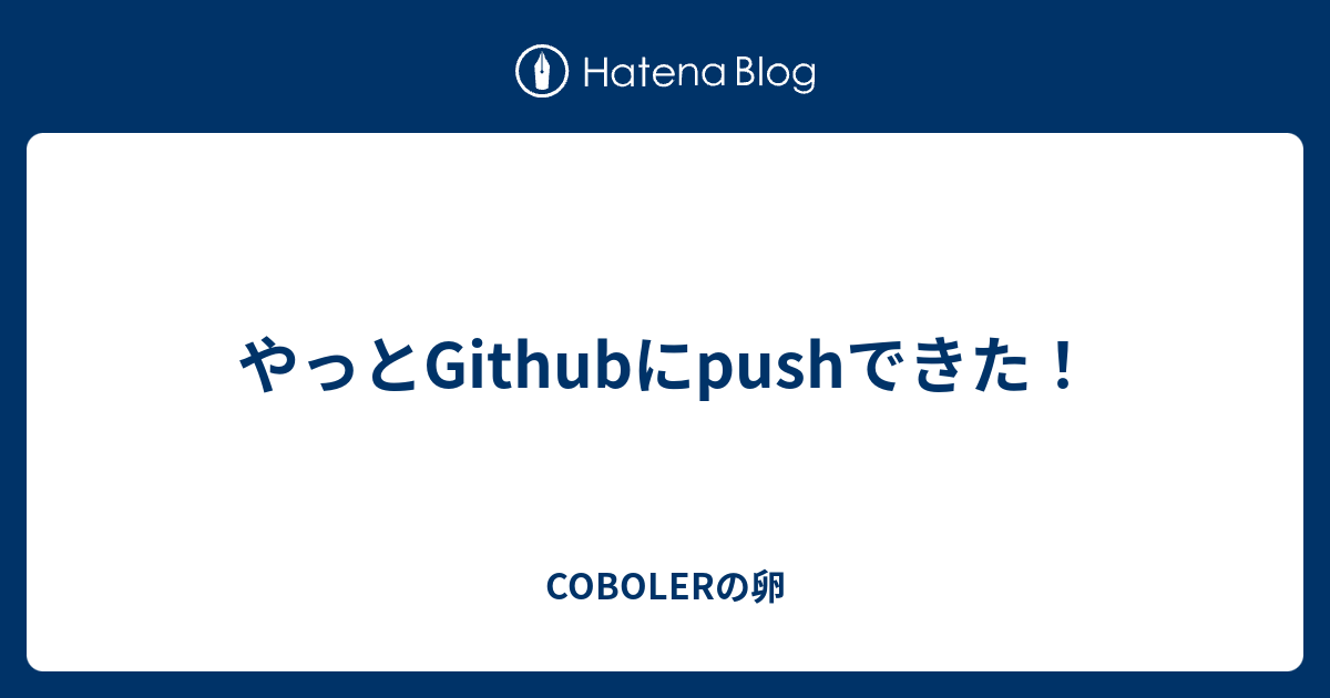 やっとGithubにpushできた！ - COBOLERの卵