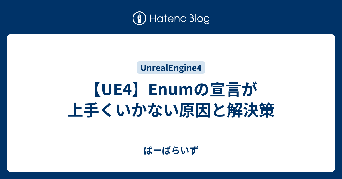 【UE4】Enumの宣言が上手くいかない原因と解決策 - ばーばらいず