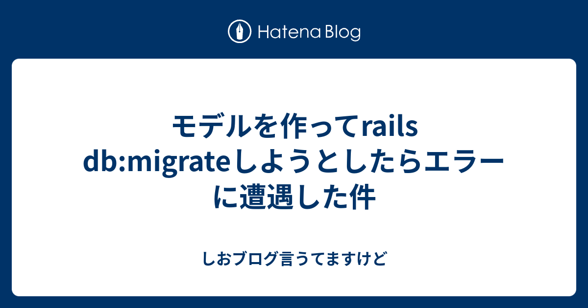 モデルを作ってrails db:migrateしようとしたらエラーに遭遇した件 - しおブログ言うてますけど