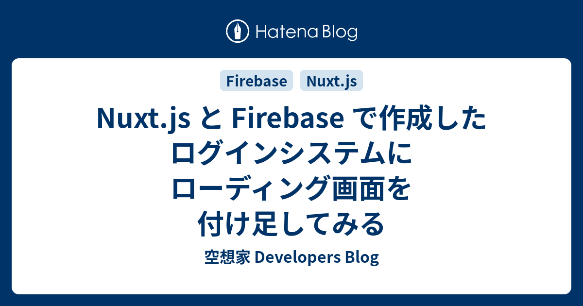Nuxt.js と Firebase で作成したログインシステムにローディング画面を付け足してみる - 空想家 Developers Blog