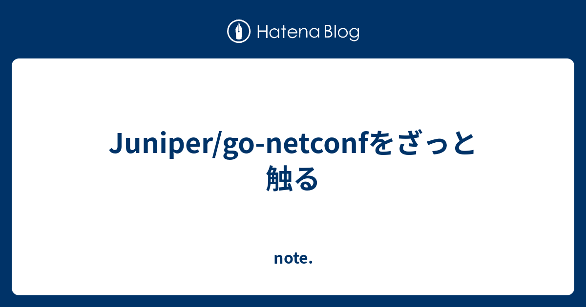 Juniper/go-netconfをざっと触る - note.