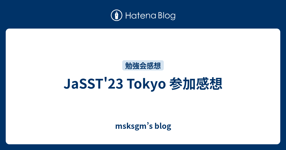 JaSST'23 Tokyo 参加感想 - msksgm’s blog