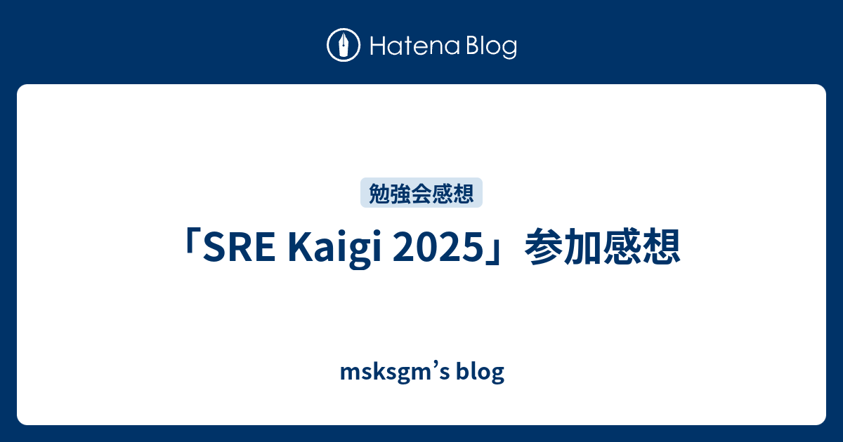 「SRE Kaigi 2025」参加感想 - msksgm’s blog